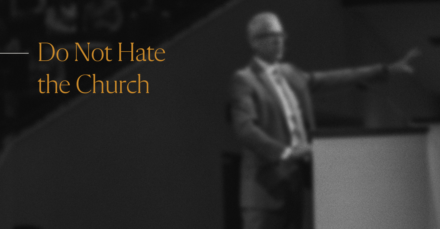 Do Not Hate the Church - Clearly Reformed